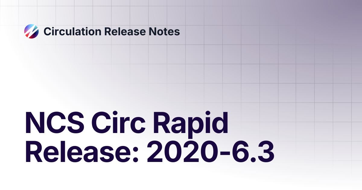 NCS Circ Rapid Release: 2020-6.3 | Circulation Release Notes